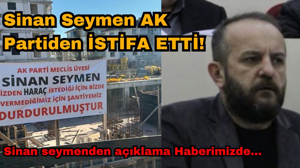 Sinan Seymen, "Haraç İstedi" İddialarıyla Partisinden İstifa Etti ...